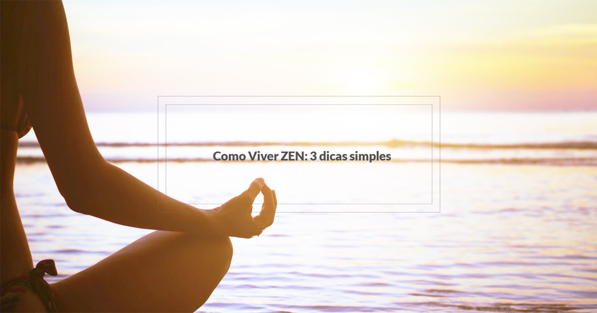 Como Viver Zen: 3 dicas para começar - minimus.life